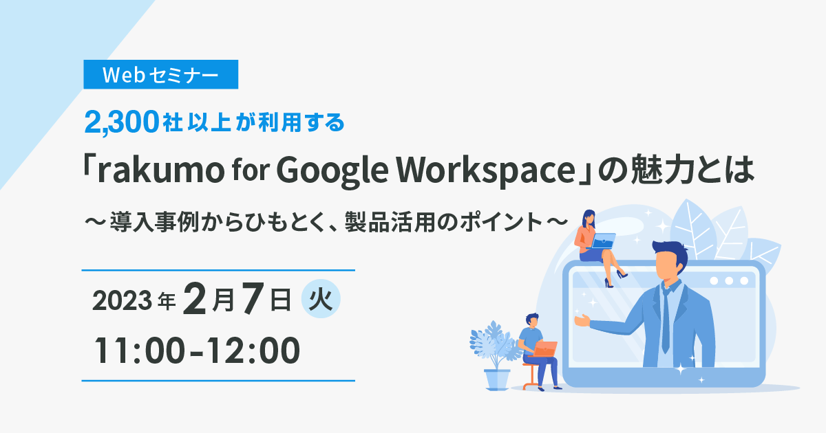 2/7（火）開催 Webセミナー 2,300社以上が利用する 「rakumo for Google Workspace」 の魅力とは ～ 導入事例からひもとく、製品活用のポイント ...