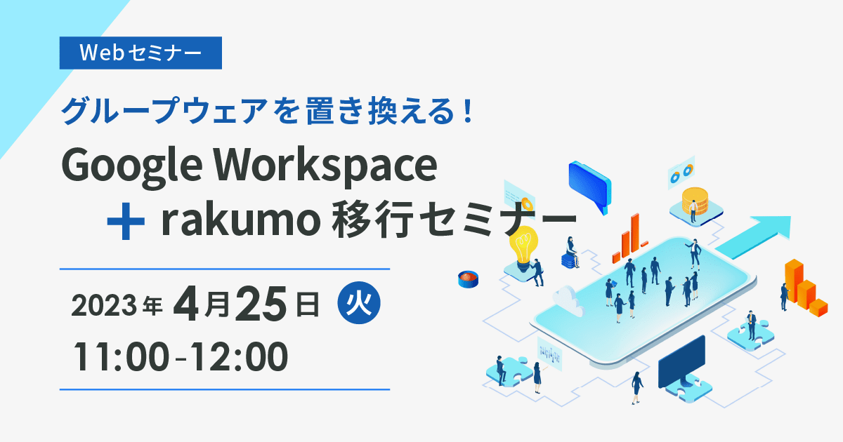 4/25（火）開催 Webセミナー グループウェアを置き換える！ Google Workspace ＋ rakumo 移行セミナー - rakumo株式会社